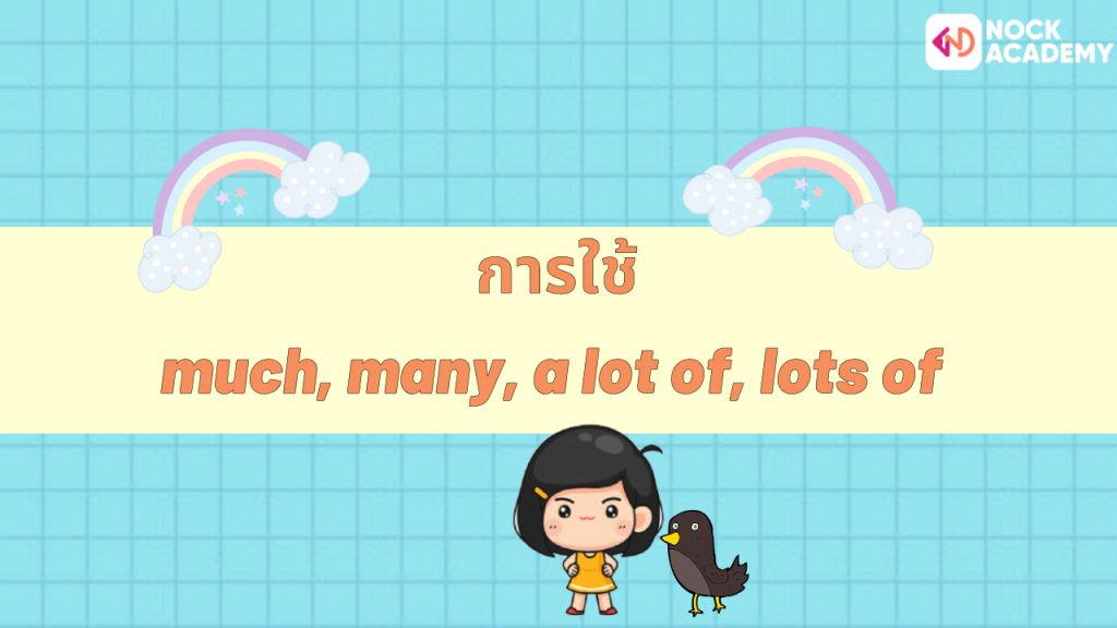 การใช้ Quantity words เช่น many/ much/ a lot of/ lots of and etc ...